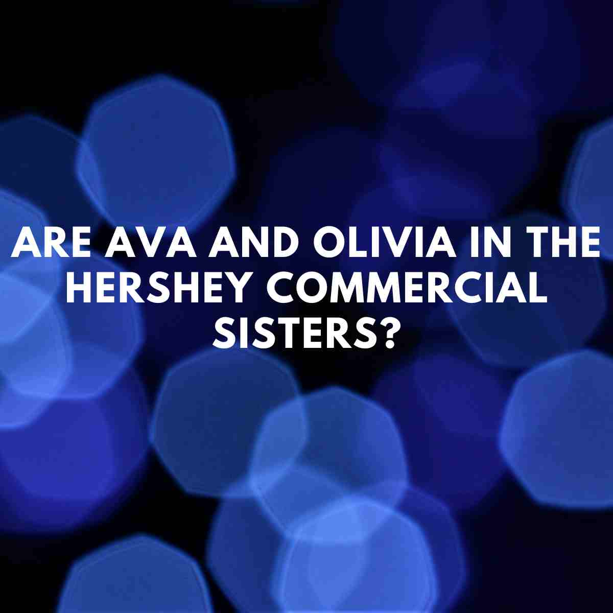 Are Ava And Olivia In The Hershey Commercial Sisters? - Famous People Today
